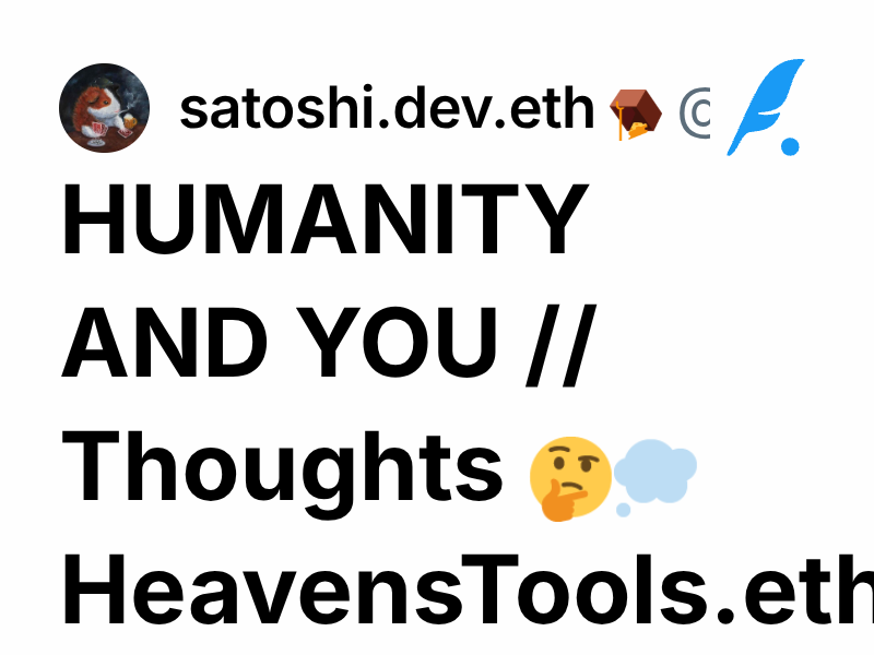 HUMANITY AND YOU // Thoughts 🤔💭 HeavensTools.eth | satoshi.dev.eth 🪤