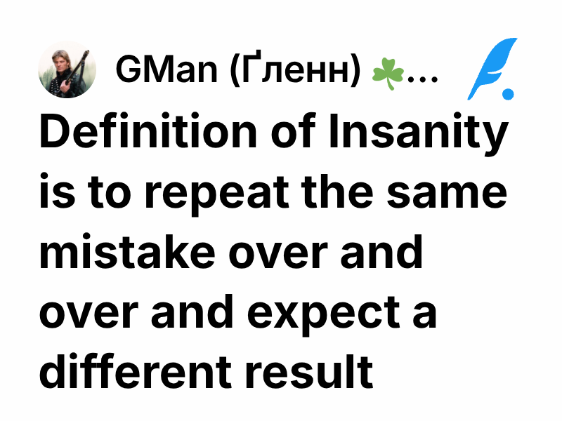Definition of Insanity is to repeat the same mistake over and over and ...