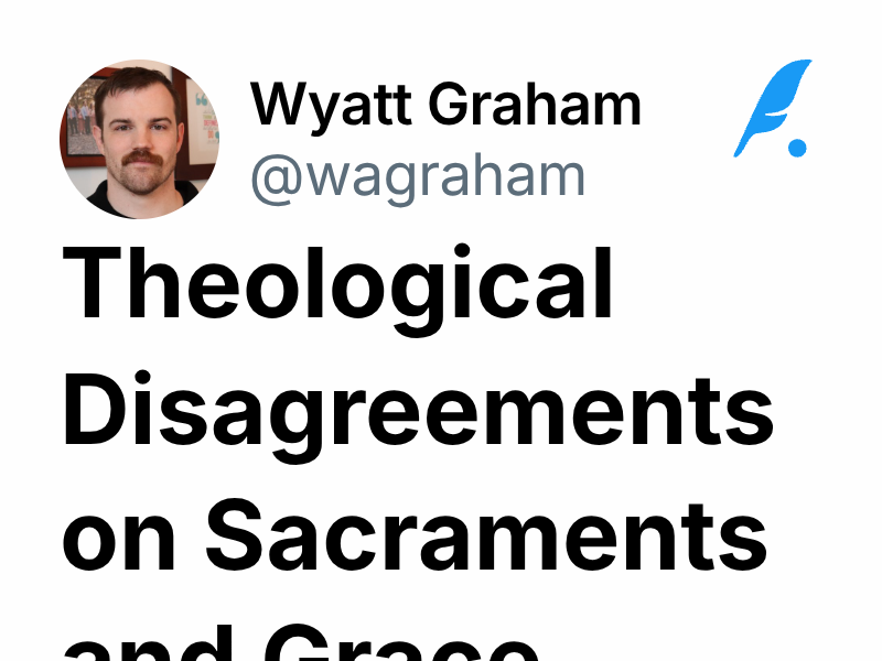 Theological Disagreements on Sacraments and Grace | Wyatt Graham